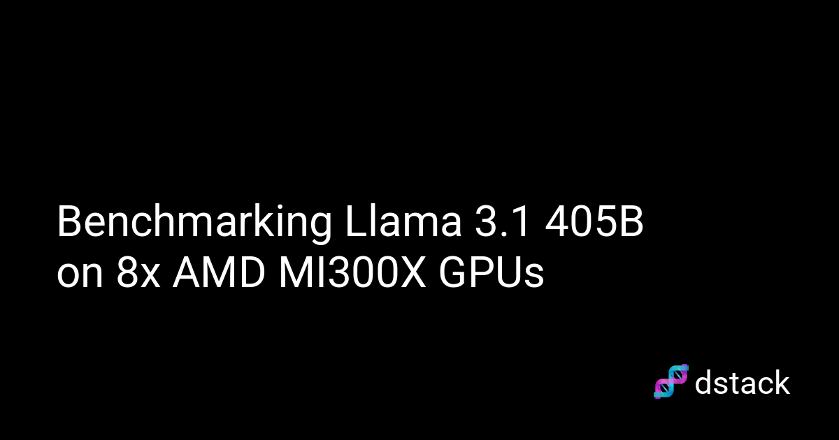 Benchmarking Llama 3.1 405B on 8x AMD MI300X GPUs - dstack