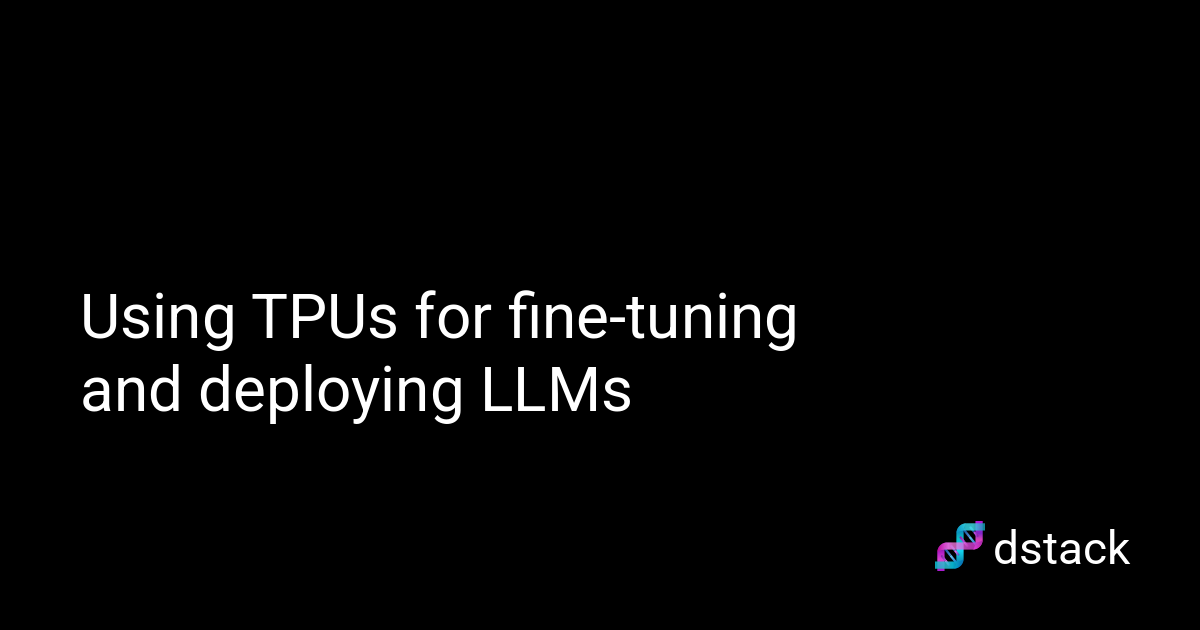 Using Tpus For Fine Tuning And Deploying Llms Dstack 8701